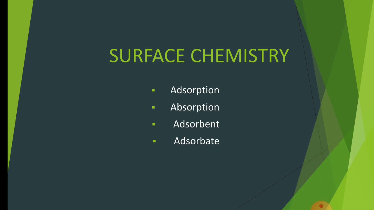 Surface chemistry - Introduction, Basic terms- Absorption,Adsorption, Adsorbate, Adsorbent