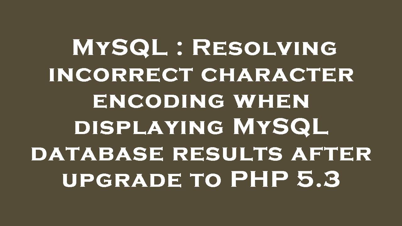 MySQL : Resolving incorrect character encoding when displaying MySQL database results after upgrade