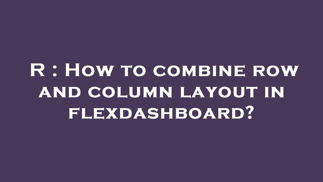 R : How to combine row and column layout in flexdashboard?