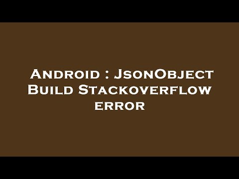 Android : JsonObject Build Stackoverflow error