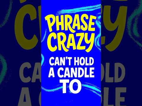 PHRASE CRAZY: Can't Hold A Candle To