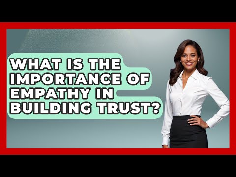 What Is the Importance of Empathy in Building Trust? | Better Family Relationships