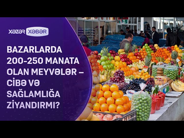 Bakıda bazarlarda 200-250 manata olan meyvələr: Sağlamlığa ZİYANDIRMI? - VİDEO - Oxu.az