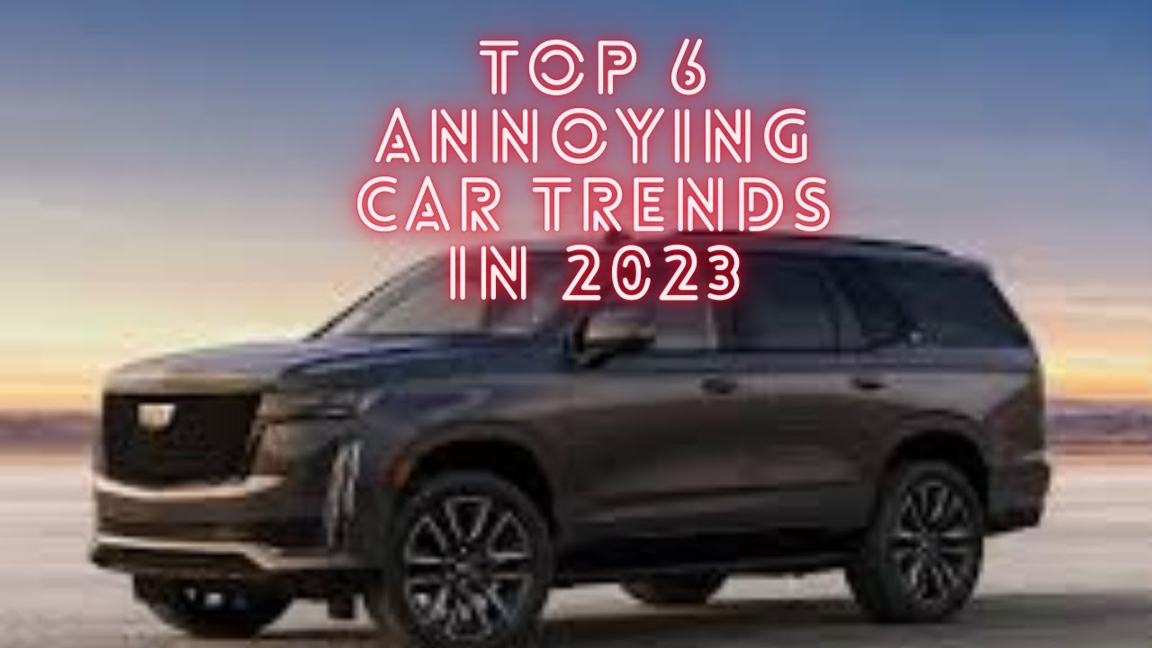 TOP 6 ANNOYING CAR TRENDS IN 2023