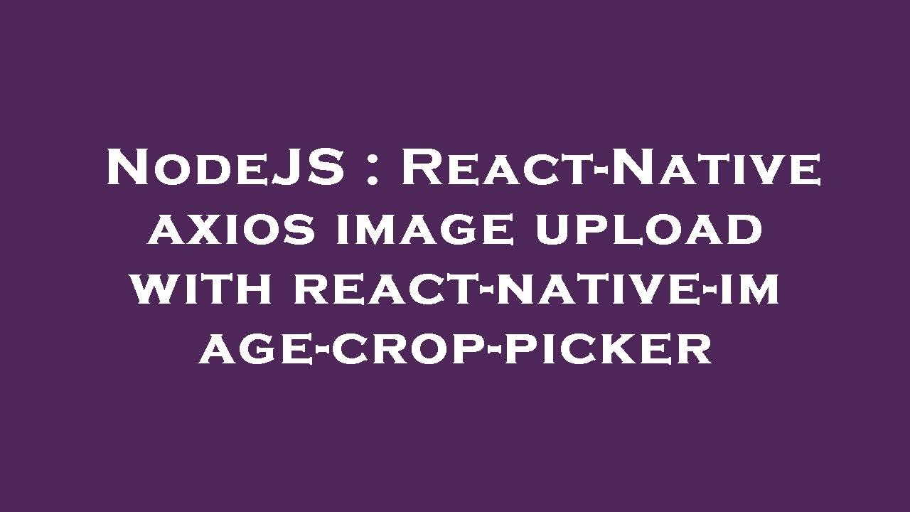 NodeJS : React-Native axios image upload with react-native-image-crop-picker