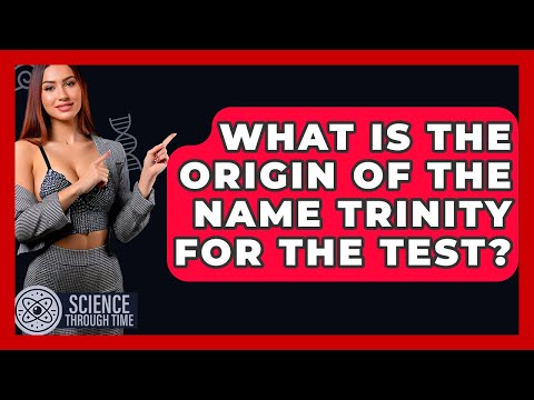 What Is The Origin Of The Name Trinity For The Test? - Science Through Time