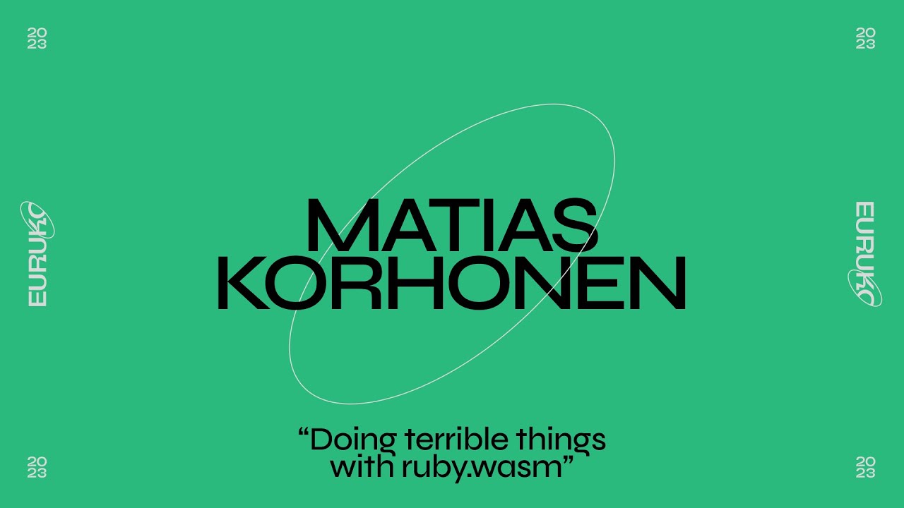 MATIAS KORHONEN, “Doing terrible things with ruby.wasm”