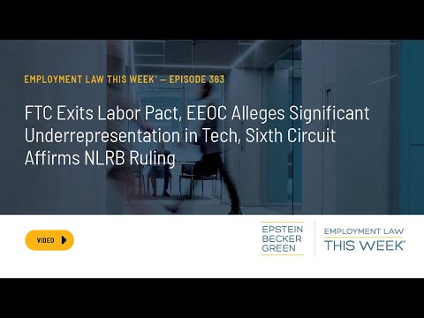 Employment Law This Week® - FTC Exits Labor Pact, Tech Diversity Shortfalls, 6th Circuit NLRB Ruling