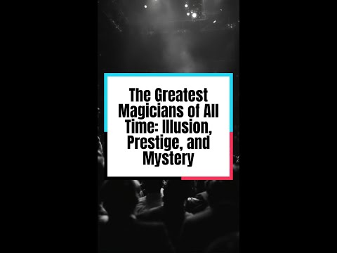 The Greatest Magicians of All Time: Illusion, Prestige, and Mystery