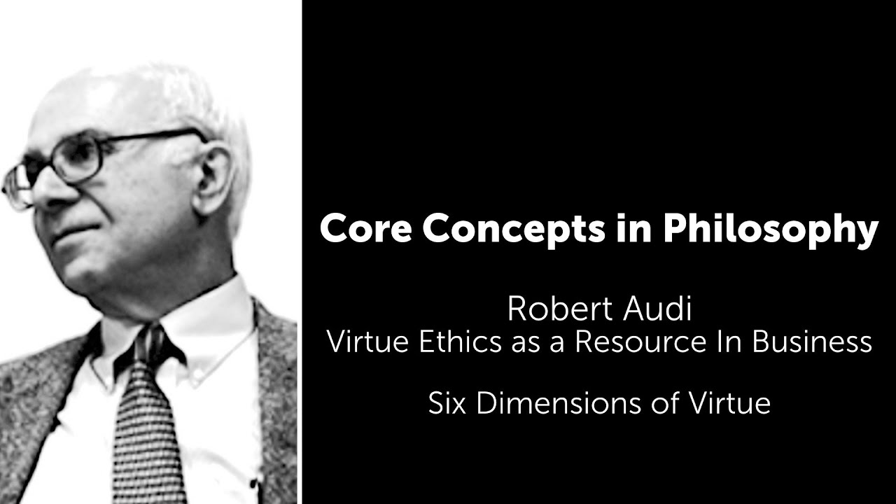 Robert Audi, Virtue Ethics as a Resource in Business | Six Dimensions of Virtue | Core Concepts