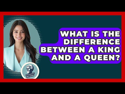 What Is The Difference Between A King And A Queen? - Philosophy Beyond