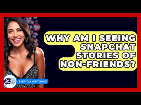 Why Am I Seeing Snapchat Stories Of Non-Friends? - Everyday-Networking