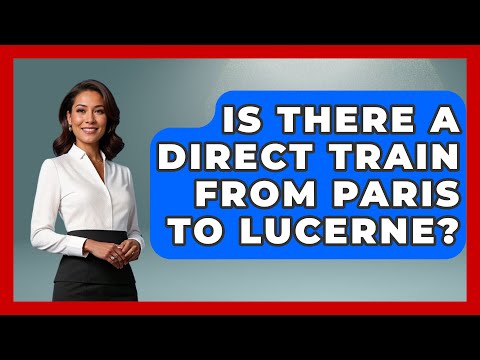 Is There A Direct Train From Paris To Lucerne? - Western Europe Explorer