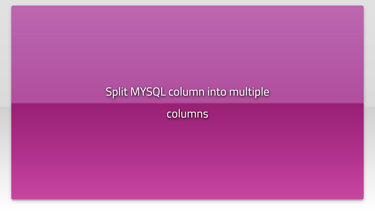 Split MYSQL column into multiple columns