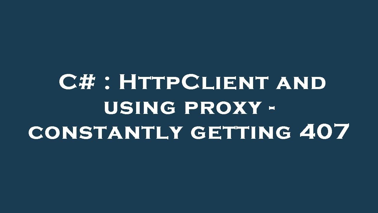 C# : HttpClient and using proxy - constantly getting 407