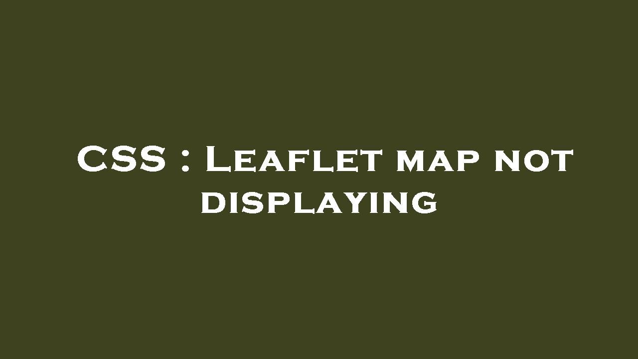 CSS : Leaflet map not displaying