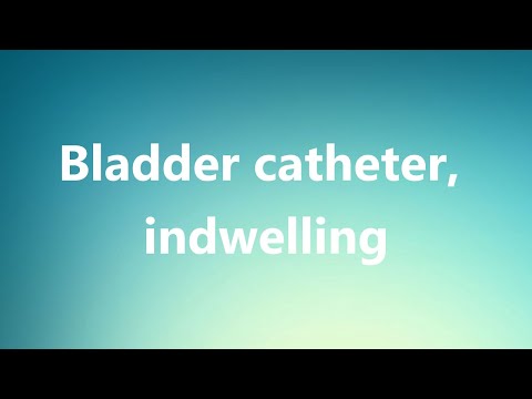 Bladder catheter, indwelling - Medical Definition and Pronunciation