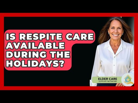 Is Respite Care Available During The Holidays? - Elder Care Support Network