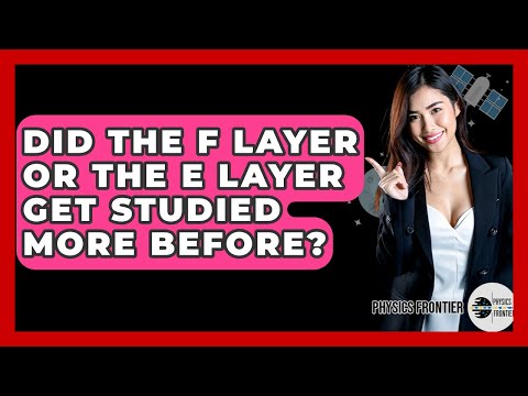 Did The F Layer Or The E Layer Get Studied More Before? - Physics Frontier