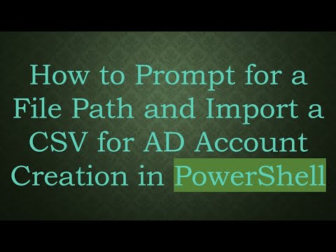 How to Prompt for a File Path and Import a CSV for AD Account Creation in PowerShell