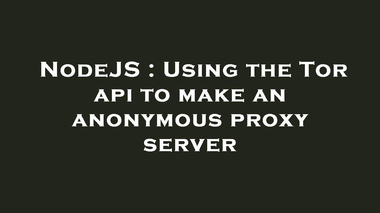 NodeJS : Using the Tor api to make an anonymous proxy server