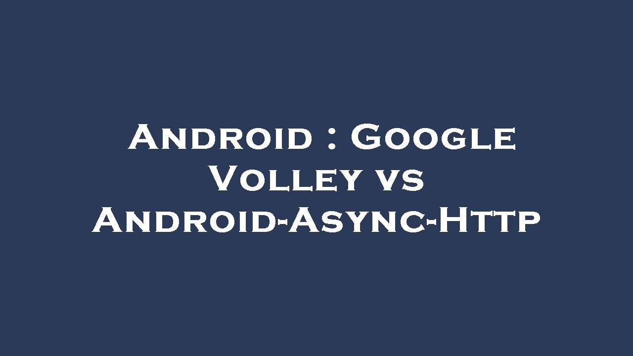 Android : Google Volley vs Android-Async-Http