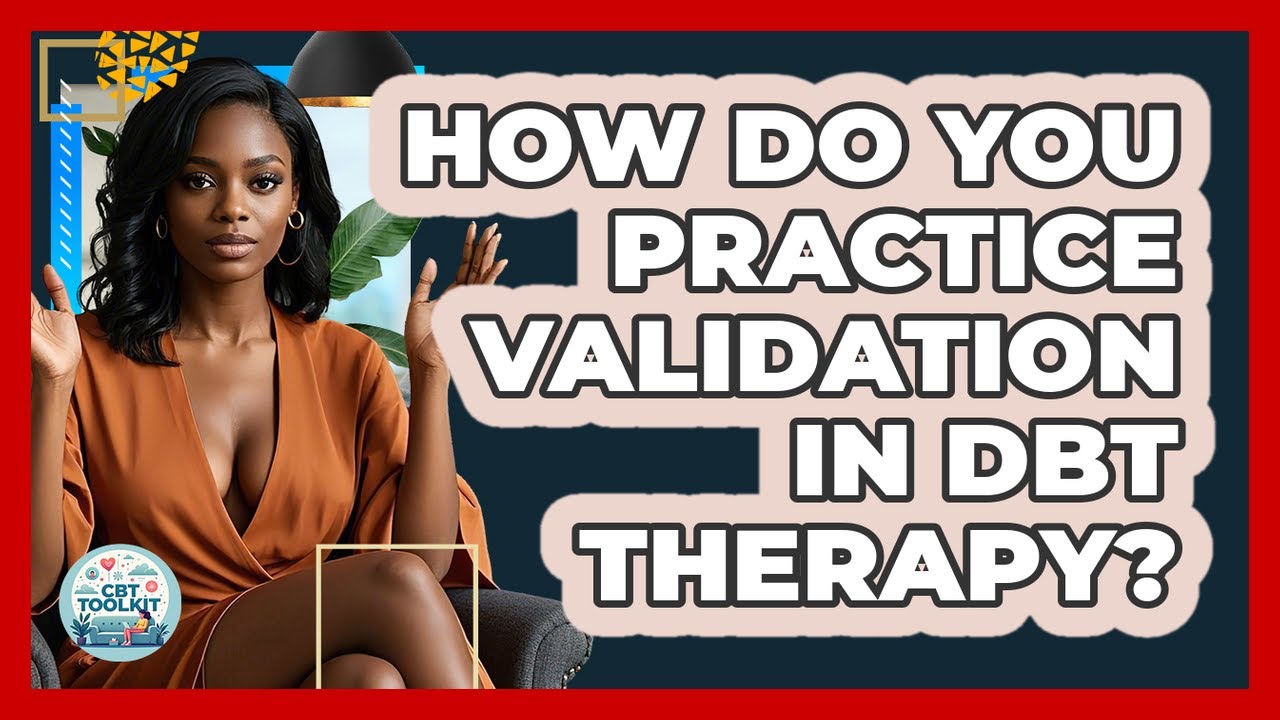 How Do You Practice Validation In DBT Therapy? - CBT Toolkit