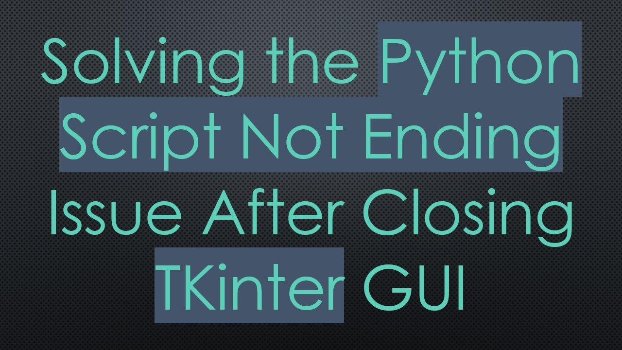 Solving the Python Script Not Ending Issue After Closing TKinter GUI