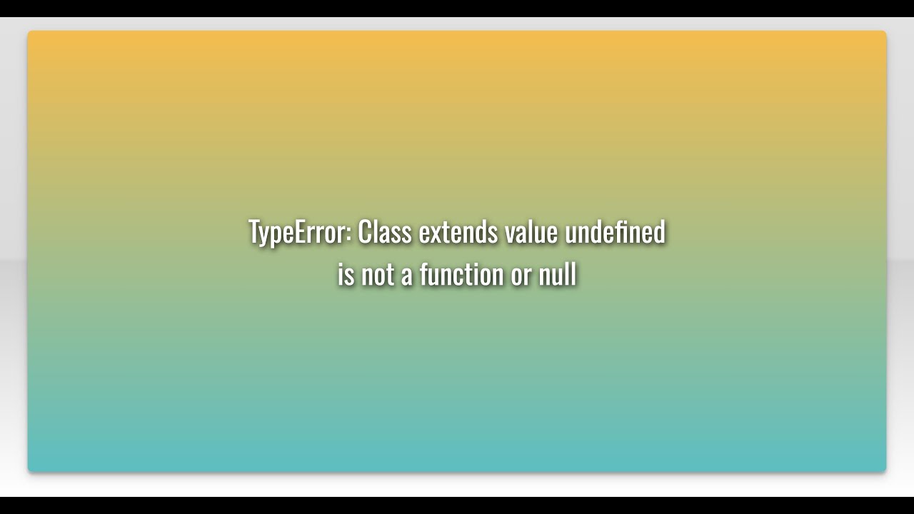 TypeError: Class extends value undefined is not a function or null