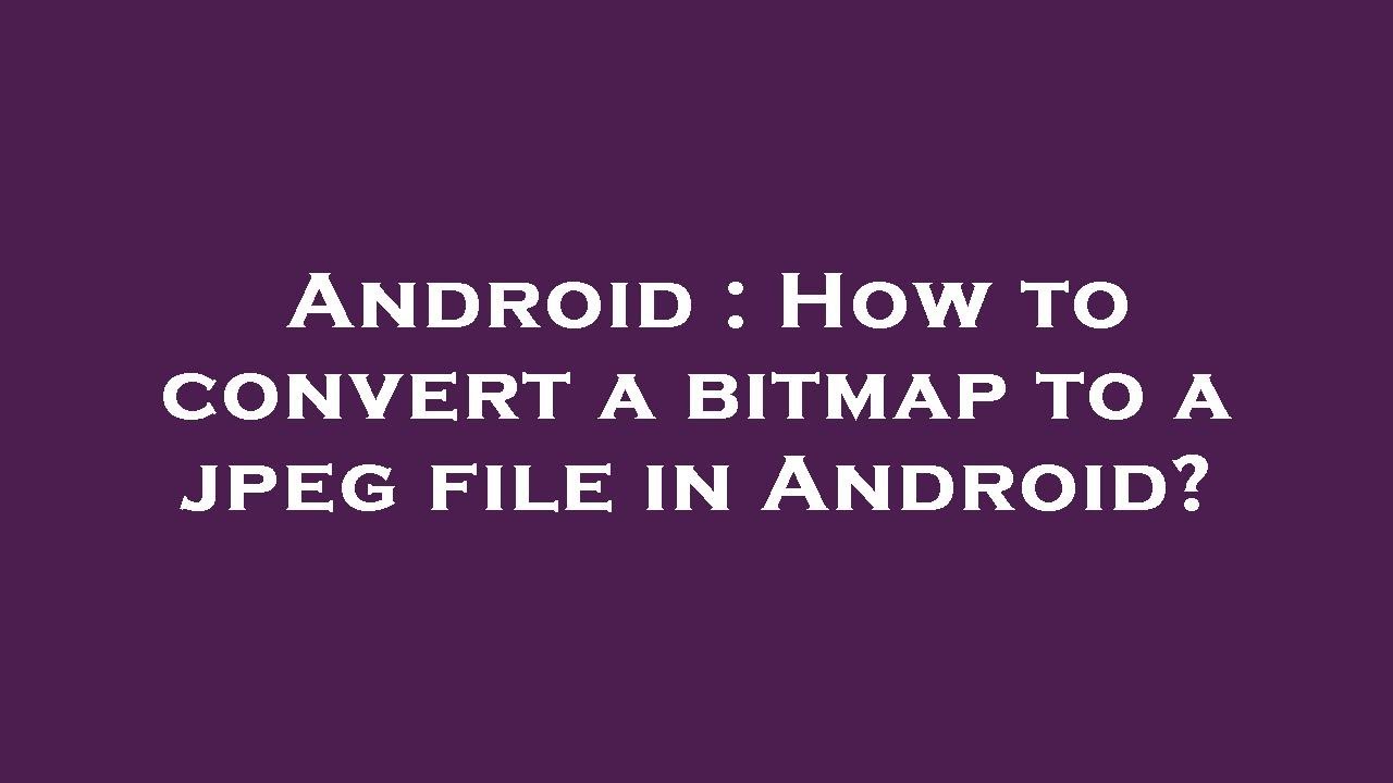 Android : How to convert a bitmap to a jpeg file in Android?