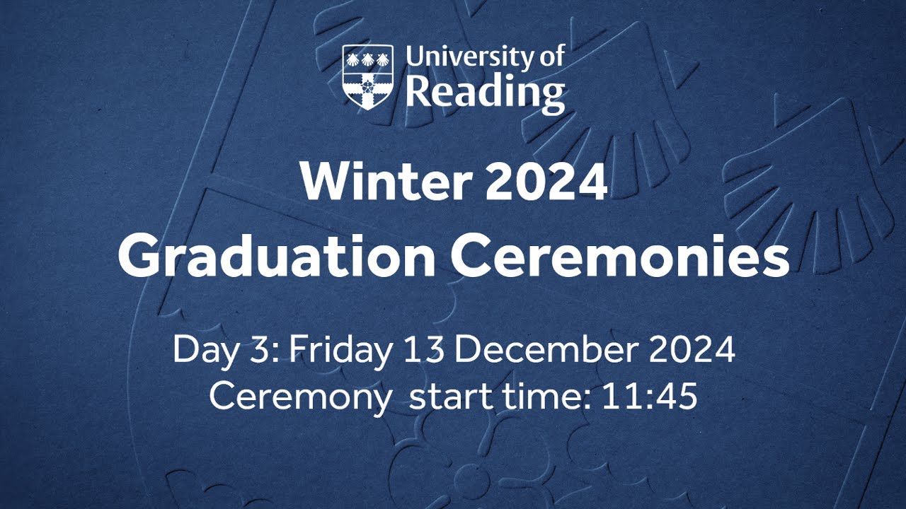 University of Reading Winter Graduation Ceremony: Friday 13 December 2024. Start Time 11:45