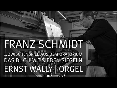 Franz Schmidt: 1. Zwischenspiel aus dem Oratorium „Das Buch mit sieben Siegeln“, Ernst Wally - Orgel