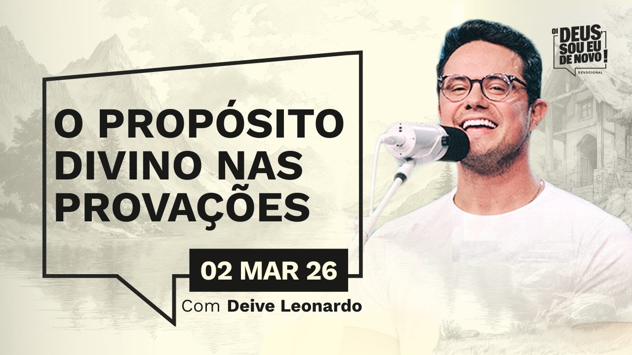 Devocional OI DEUS, SOU EU DE NOVO! com Deive Leonardo | 02/03/26 | O PROPÓSITO DIVINO NAS PROVAÇÕES