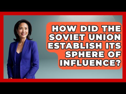 How Did The Soviet Union Establish Its Sphere Of Influence? - International Policy Zone