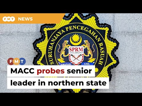 MACC probes senior leader in northern state: Which state? Perlis? Who ...