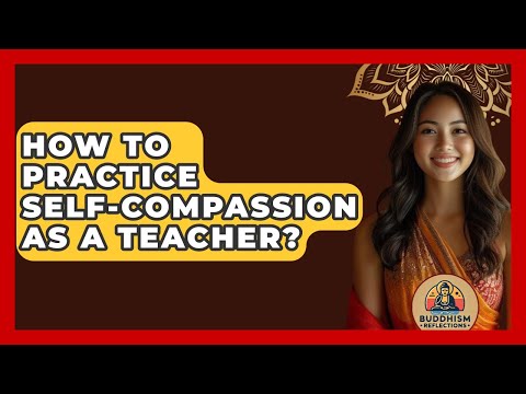 How To Practice Self-compassion As A Teacher? - Buddhism Reflections