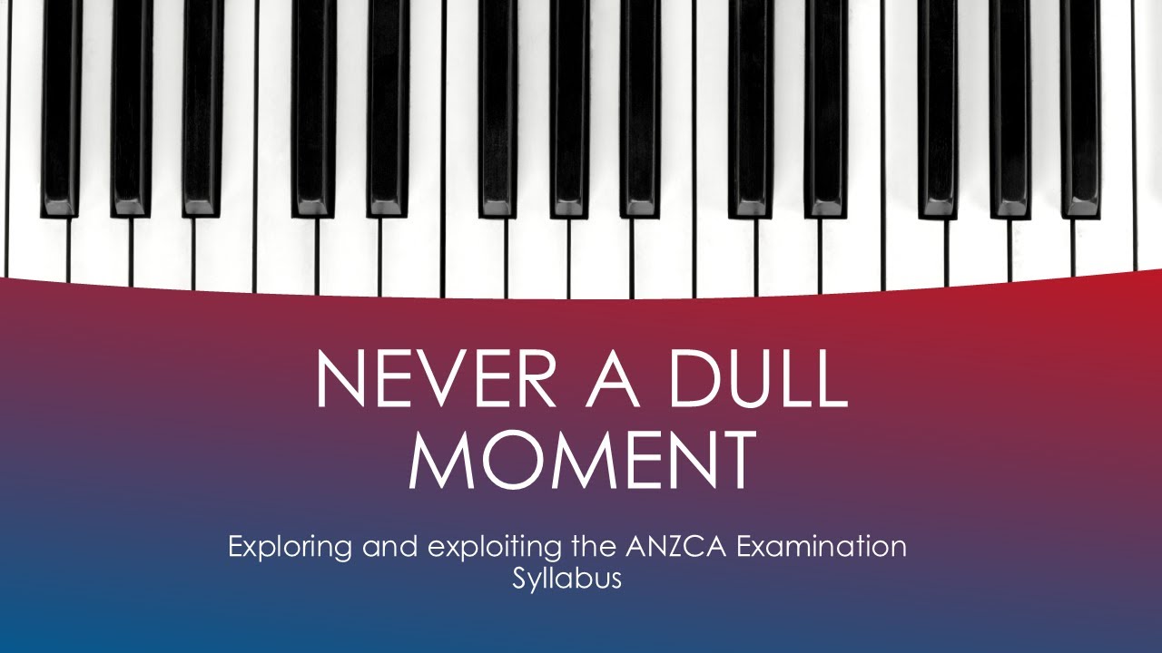 Never a Dull Moment   ANZCA Music Examinations Teacher Support Group