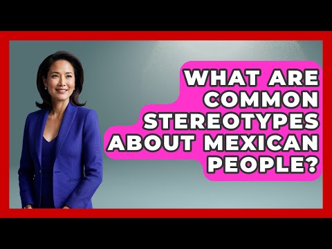 What Are Common Stereotypes About Mexican People? - Magical Mexico Moments