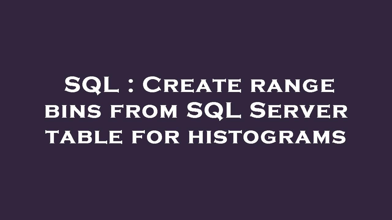 SQL : Create range bins from SQL Server table for histograms
