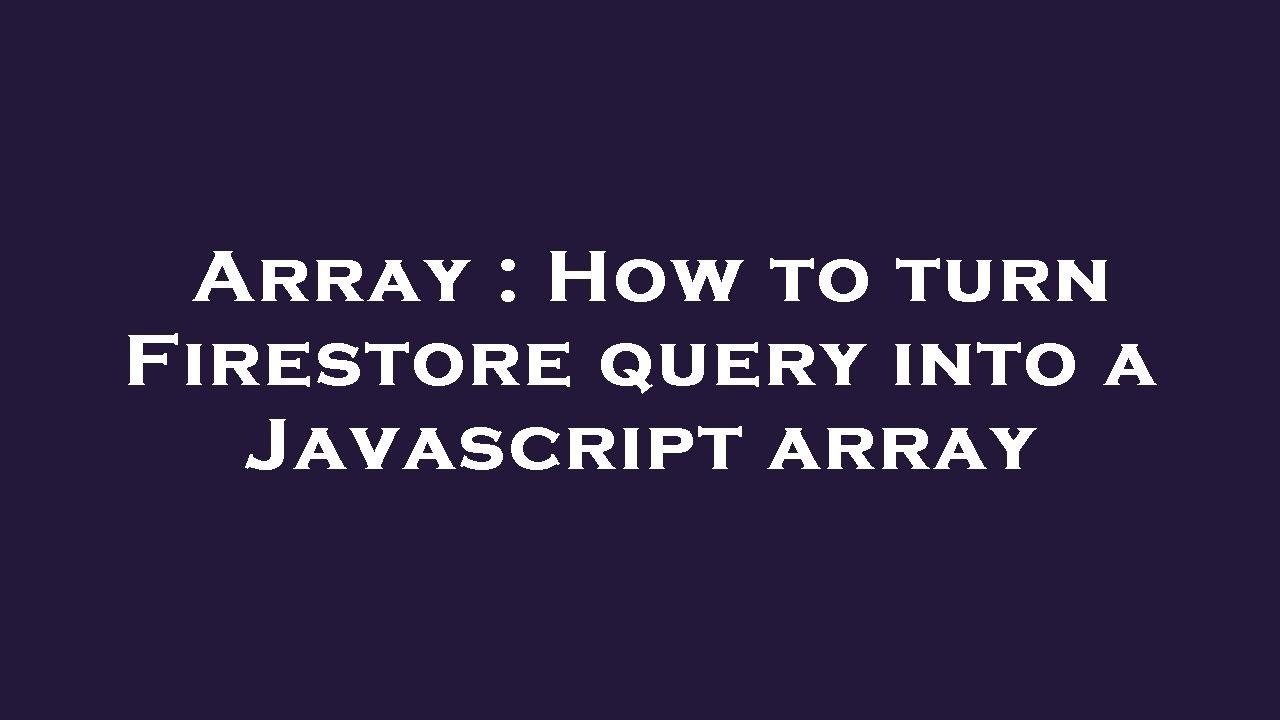 Array : How to turn Firestore query into a Javascript array