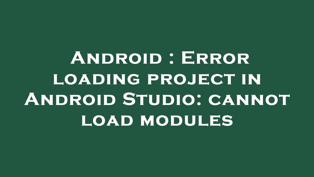 Android : Error loading project in Android Studio: cannot load modules