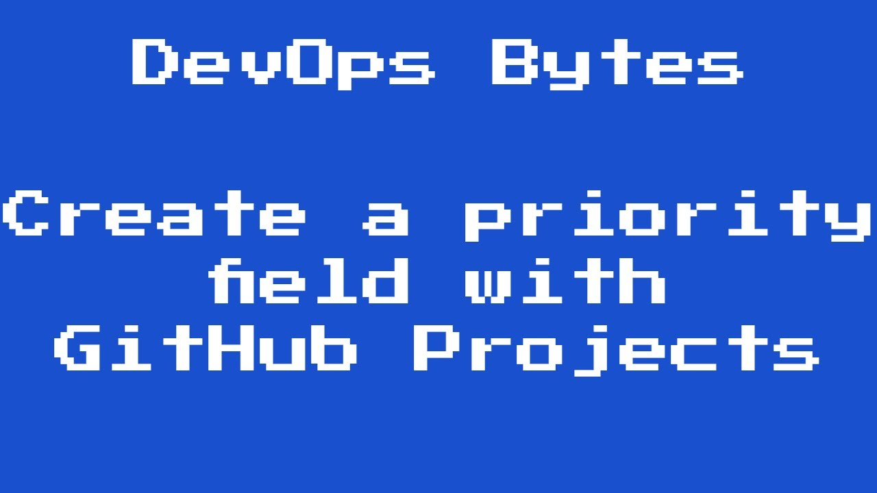 DevOps Bytes - Create a priority field with GitHub Projects