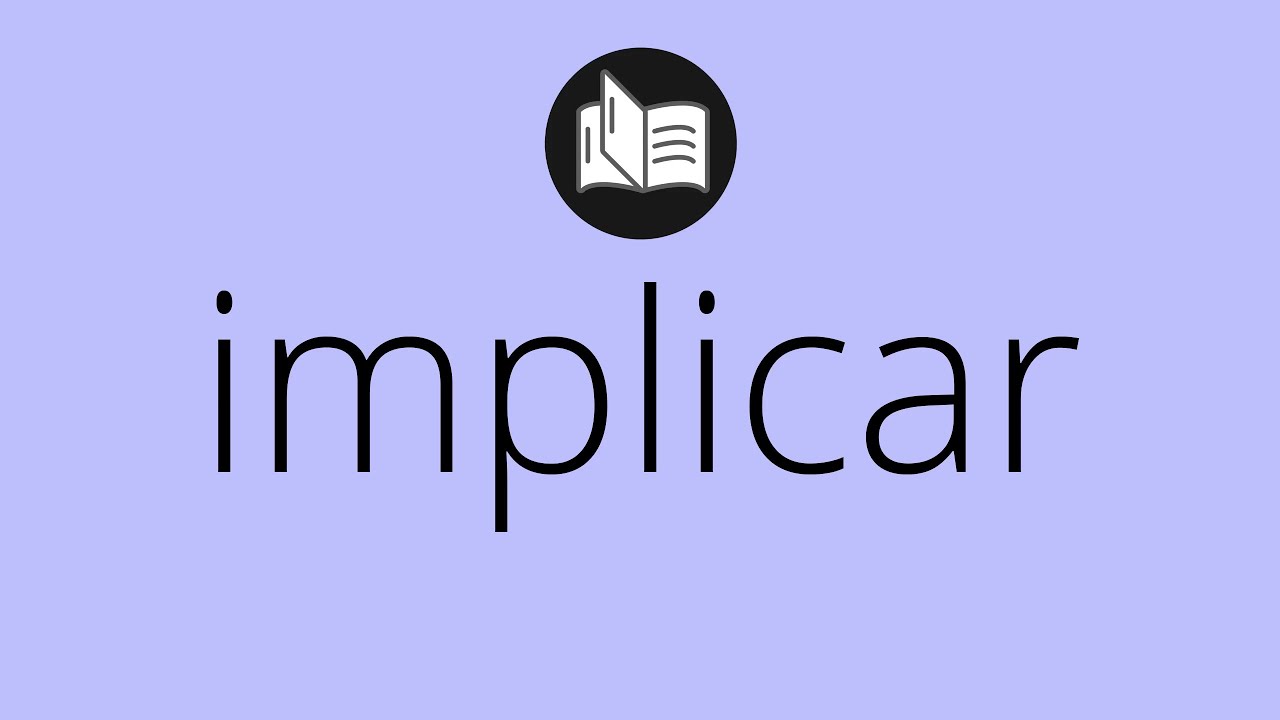 Que significa IMPLICAR • implicar SIGNIFICADO • implicar DEFINICIÓN • Que es IMPLICAR