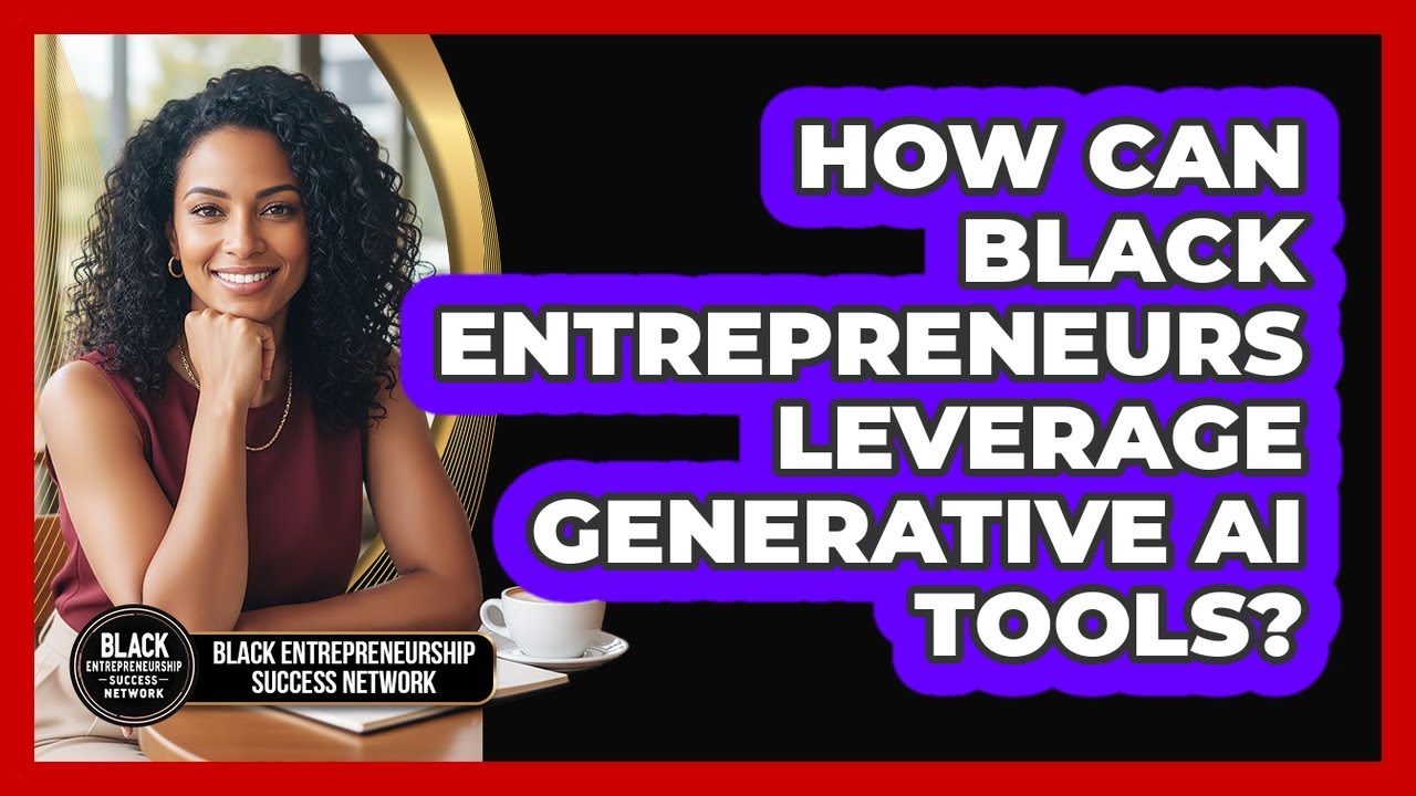How Can Black Entrepreneurs Leverage Generative AI Tools? - Black Entrepreneurship Success Network