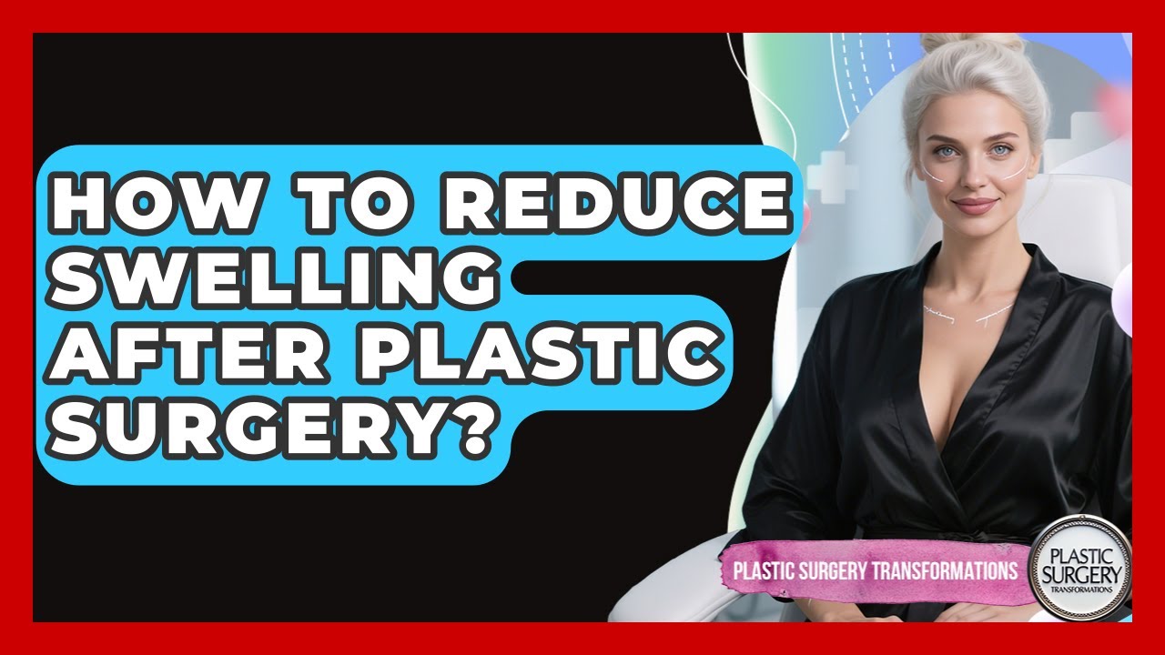 How To Reduce Swelling After Plastic Surgery? - Plastic Surgery Transformations