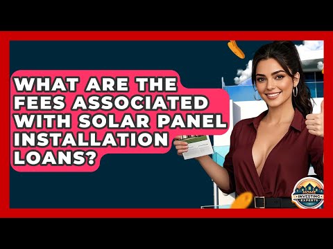 What Are The Fees Associated With Solar Panel Installation Loans? - Home Investing Experts