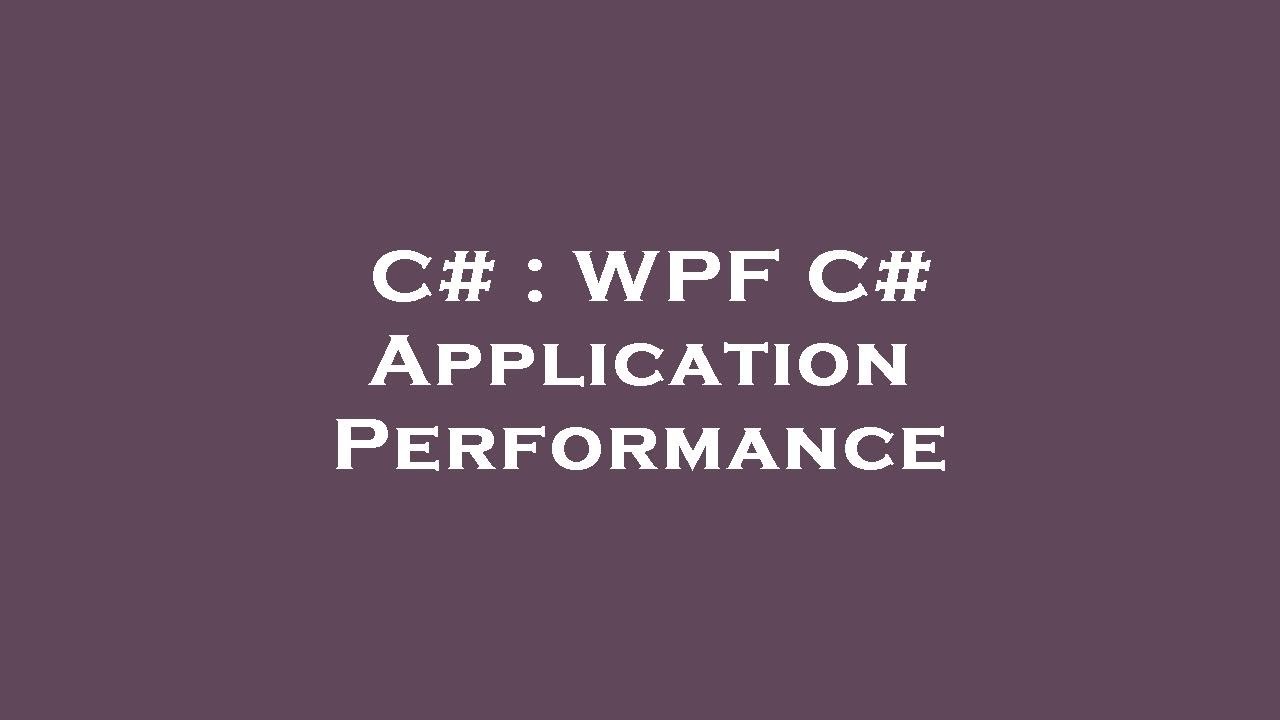 C# : WPF C# Application Performance