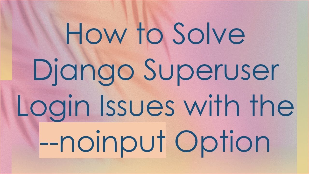 How to Solve Django Superuser Login Issues with the --noinput Option