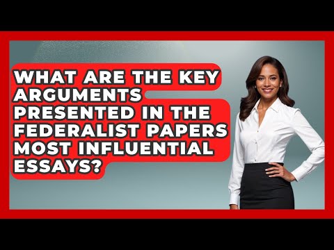 What Are The Key Arguments Presented In The Federalist Papers Most Influential Essays?