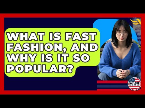 What Is Fast Fashion, And Why Is It So Popular? - We Are Liberal